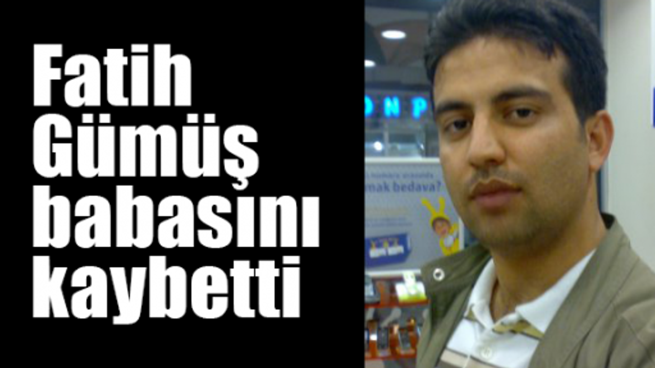 Fatih Gümüş babasını kaybetti - Kocaeli Öncü - ÖNCÜ HABER Fatih Gümüş babasını kaybetti - Kocaeli Öncü - ÖNCÜ HABER